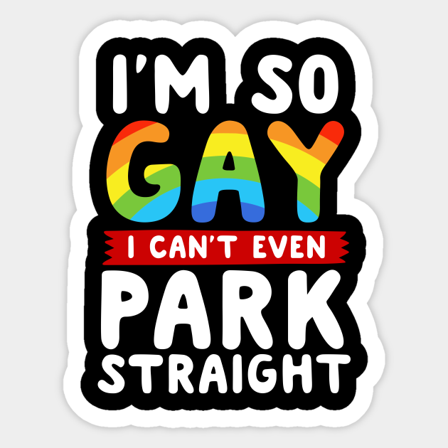 I'm So Gay I Can't Even Park Straight - Gay Pride - Sticker | TeePublic I'm So Gay I Can't Even Park Straight - Gay Pride - Sticker | TeePublic